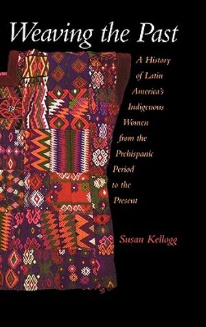 Weaving the Past: A History of Latin America's Indigenous Women from ...