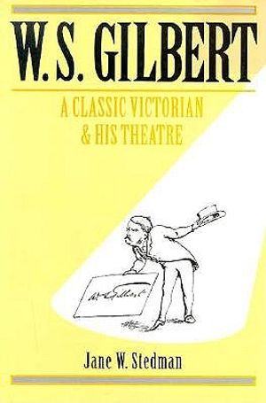 W. S. Gilbert: A Classic Victorian and His Theatre