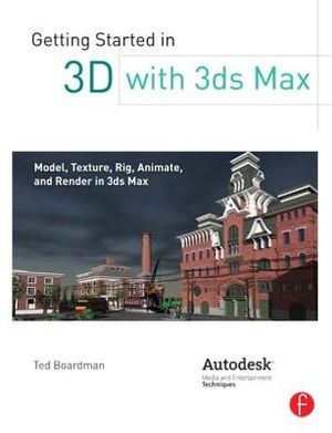 Getting Started in 3D with 3ds Max: Model, Texture, Rig, Animate, and ...