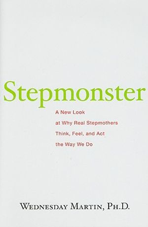 Stepmonster: A New Look at Why Real Stepmothers Think, Feel, and ACT ...