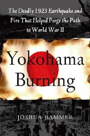 Yokohama Burning: The Deadly 1923 Earthquake and Fire That Helped Forge ...