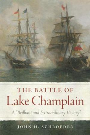 The Battle of Lake Champlain, Volume 49: A Brilliant and Extraordinary ...