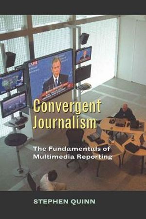Convergent Journalism; The Fundamentals of Multimedia Reporting