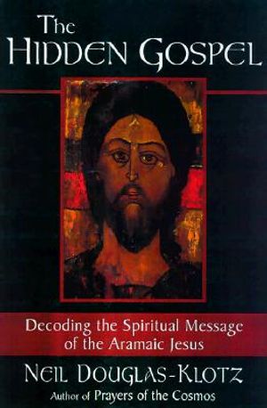 The Hidden Gospel: Decoding the Spiritual Message of the Aramaic Jesus