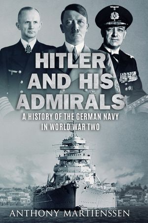 Hitler and His Admirals: A History of the German Navy in World War Two ...
