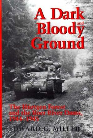A Dark and Bloody Ground: The Hurtgen Forest and the Roer River Dams ...