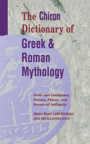 The Chiron Dictionary of Greek and Roman Mythology: Gods and Goddesses ...
