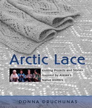 Arctic Lace: Knitting Projects and Stories Inspired by Alaska's Native ...