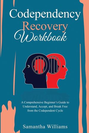 Codependency Recovery Workbook: A Comprehensive Beginner's Guide to Understand, Accept, and ...