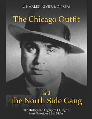 The Chicago Outfit and the North Side Gang: The History and Legacy of ...