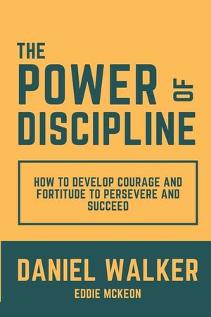 The Power of Discipline: How to Develop Courage and Fortitude to ...