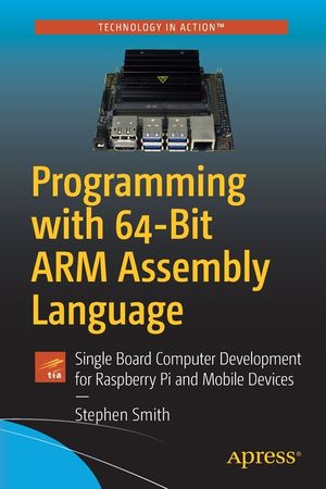 Programming with 64-Bit Arm Assembly Language: Single Board Computer Development for Raspberry ...