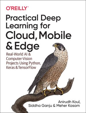 Practical Deep Learning for Cloud, Mobile, and Edge: Real-World AI & Computer-Vision Projects ...