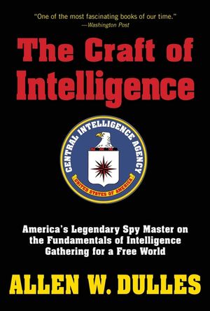 The Craft of Intelligence: America's Legendary Spy Master on the ...
