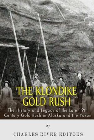 The Klondike Gold Rush: The History of the Late 19th Century Gold Rush ...