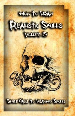 How to Draw Realistic Skulls Volume 5: Simple Guide to Drawing Skulls
