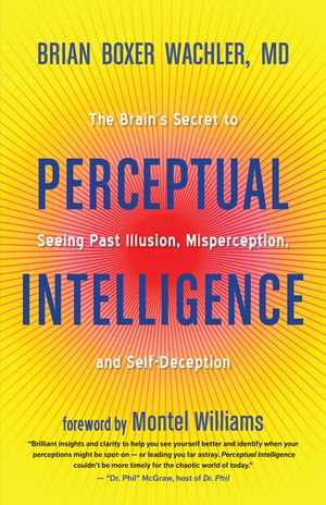 Perceptual Intelligence: The Brain's Secret to Seeing Past Illusion, Misperception, and Self ...