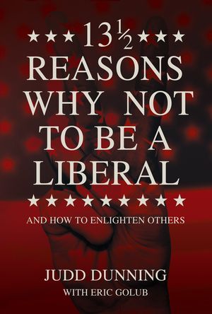13 1/2 Reasons Why Not to Be a Liberal: And How to Enlighten Others