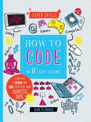 How to Code in 10 Easy Lessons: Learn How to Design and Code Your Very ...