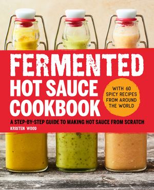 Fermented Hot Sauce Cookbook: A Step-By-Step Guide to Making Hot Sauce ...