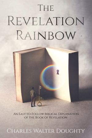 The Revelation Rainbow: An Easy-to-Follow Biblical Explanation of the ...