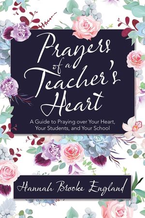 Prayers of a Teacher's Heart: A Guide to Praying over Your Heart, Your ...