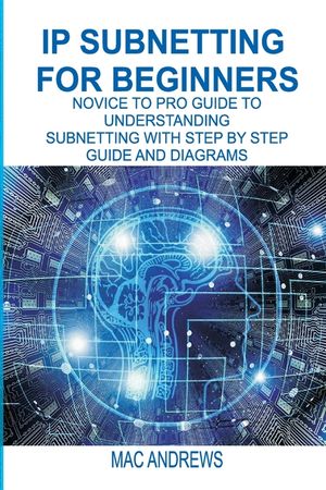 IP Subnetting for Beginners: Novice to Pro Guide to Understanding Subnetting with Step by Step ...