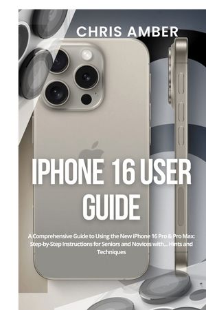 iPhone 16 User Guide: A Comprehensive Guide to Using the New iPhone 16 ...