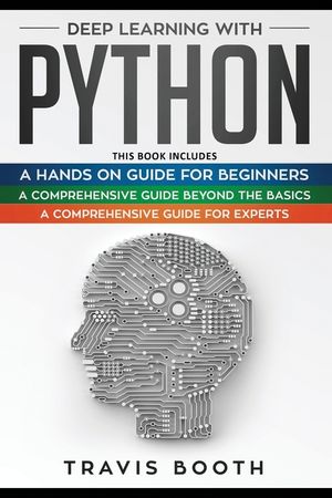 Deep Learning With Python: 3 Books in 1: A Hands-On Guide for Beginners+A Comprehensive Guide ...