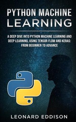 Python Machine Learning: A Deep Dive Into Python Machine Learning and Deep Learning, Using ...