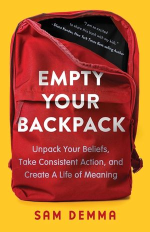 Empty Your Backpack: Unpack Your Beliefs, Take Consistent Action, and ...