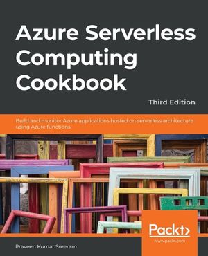 Azure Serverless Computing Cookbook - Third Edition: Build and monitor ...