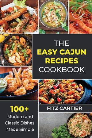 The Easy Cajun Recipes cookbook: 100 + Modern and Classic Dishes Made ...