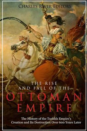 The Rise and Fall of the Ottoman Empire: The History of the Turkish ...