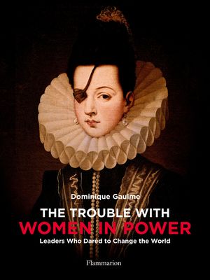 The Trouble with Women in Power: Leaders Who Dared to Change the World ...