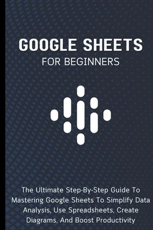 Google Sheets For Beginners: The Ultimate Step-By-Step Guide To ...