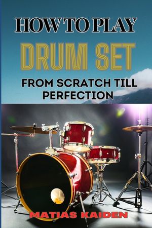 How to Play Drum Set from Scratch Till Perfection: Comprehensive Guide ...