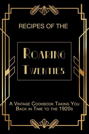 Recipes of The Roaring Twenties: A Vintage Cookbook Taking You Back in ...