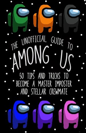 The Unofficial Guide to Among Us: 50 Tips and Tricks to Become a Master ...