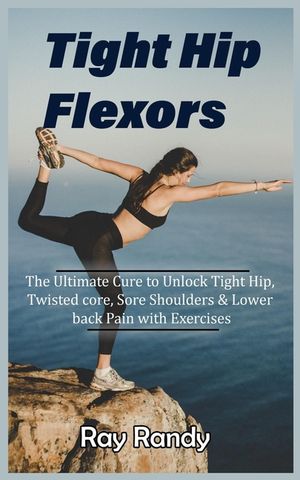 Tight Hip Flexors: The Ultimate Cure to To Unlock Tight Hip, Twisted ...