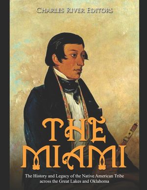 The Miami: The History and Legacy of the Native American Tribe across ...