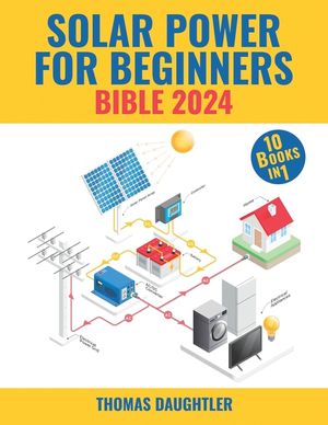 Solar Power for Beginners Bible 2024: 10 Books in 1 Your Comprehensive ...