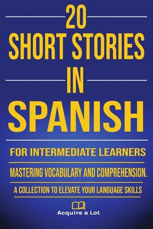 20 Short Stories in Spanish for Intermediate Learners: Mastering ...