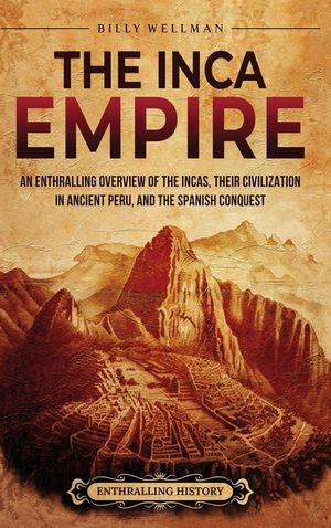 The Inca Empire: An Enthralling Overview of the Incas, Their ...